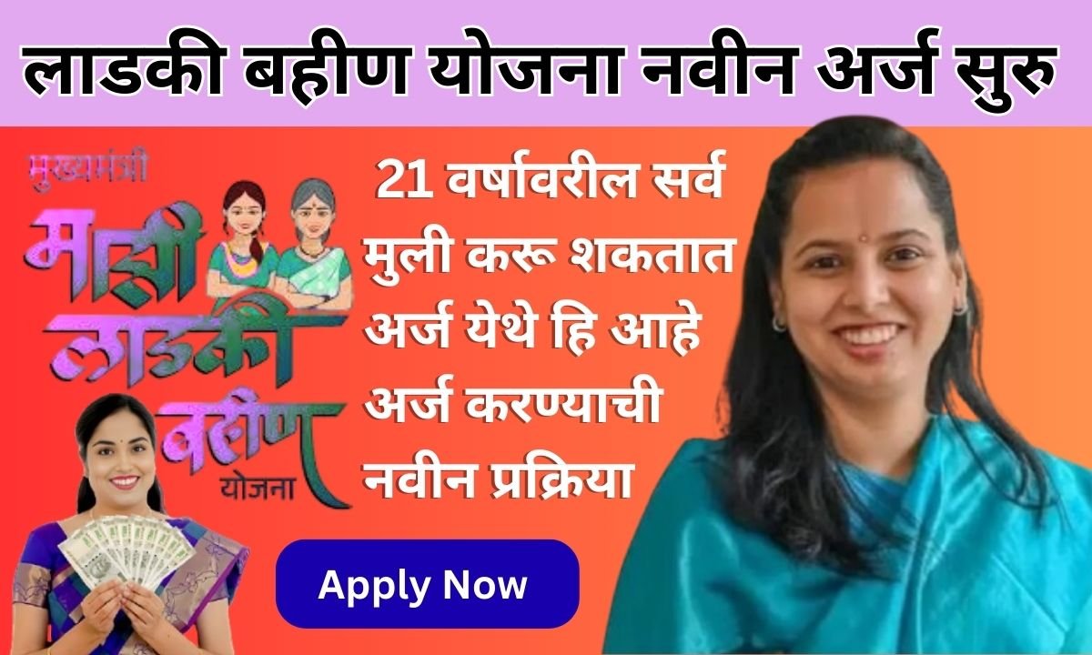 लाडकी बहीण योजनेसाठी नवीन अर्ज सुरु, 21 वर्षावरील सर्व मुली करू शकतात ...